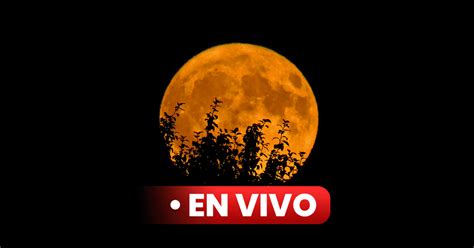 A qué hora se verá la superluna hoy en vivo luna llena de agosto 2023