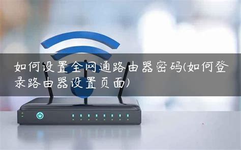 如何设置全网通路由器密码 如何登录路由器设置页面 路由器大全
