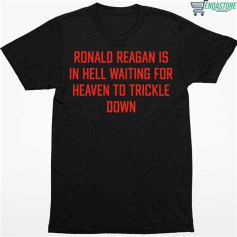 Ronald Reagan Is In Hell Waiting For Heaven To Trickle Down Shirt