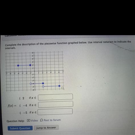 complete the description of the piecewise function graphed use interval notation