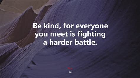 Be Kind For Everyone You Meet Is Fighting A Harder Battle