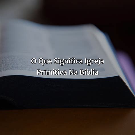 O Que Significa Igreja Primitiva Na Bíblia DASHGOO