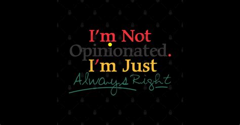 Im Not Opinionated Im Just Always Right Im Not Opinionated Im Just