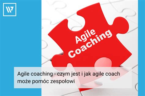 Agile coaching czym jest i jak agile coach może pomóc zespołowi