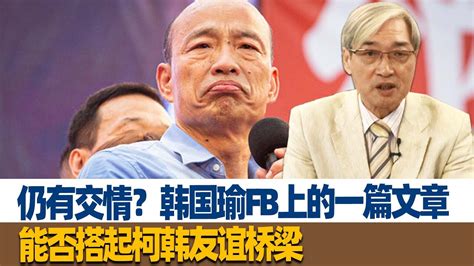 仍有交情张友骅韩国瑜FB上的一篇文章能否搭起柯韩友谊桥梁 YouTube