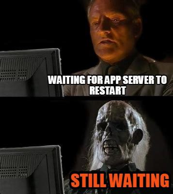 Meme Creator Funny Waiting For App Server To Restart Still Waiting