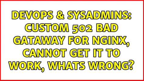 DevOps SysAdmins Custom 502 Bad Gataway For Nginx Cannot Get It To