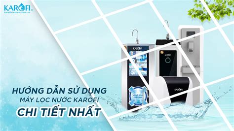 Hướng Dẫn Sử Dụng Máy Lọc Nước Karofi Lần Đầu Hiệu Quả