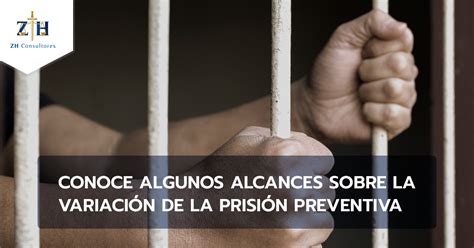 Conoce Algunos Alcances Sobre La Variaci N De La Prisi N Preventiva
