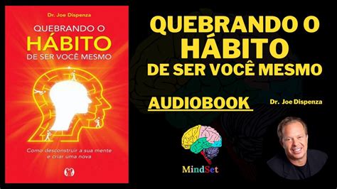 QUEBRANDO O HÁBITO DE SER VOCÊ MESMO Dr Joe Dispenza AUDIOBOOK YouTube