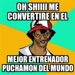 Meme Ash Pedreiro Oh Shiiii Me Convertire En El Mejor Entrenador