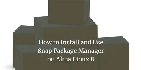 How To Install And Use Snap Package Manager On Alma Linux 8