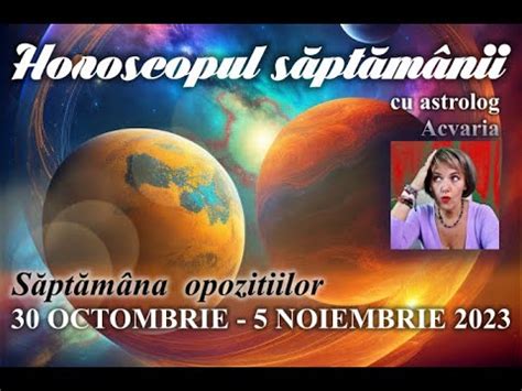SAPTAMANA OPOZITIILORHoroscopul Saptamanii 30 OCTOMBRIE 5 NOIEMBRIE