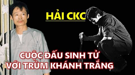 Tiểu sử Hải CKC Cuộc đấu sinh tử với ông trùm Khánh Trắng YouTube