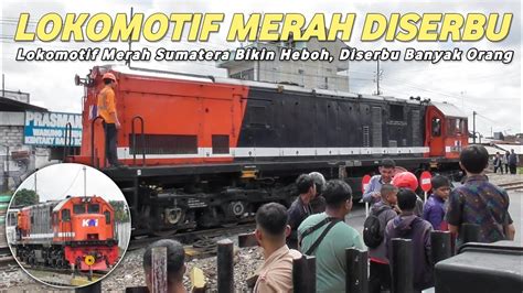 MASYARAKAT HEBOH Kedatangan Lokomotif Merah Ex Sumatera Langsung