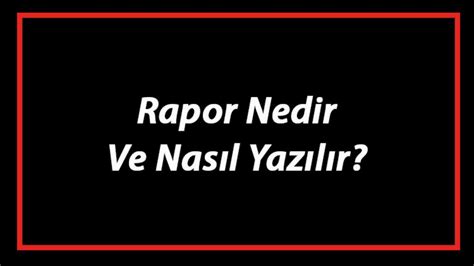 Rapor Nedir Ve Nasıl Yazılır Rapor Yazım Kuralları Ve Örnekleri