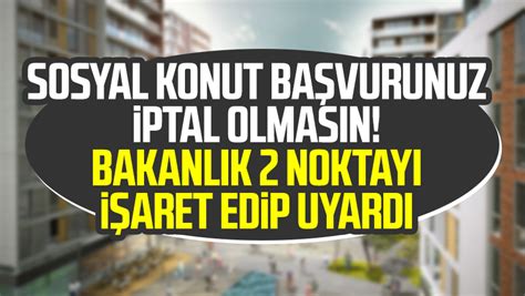 Sosyal konut başvurunuz iptal olmasın Bakanlık 2 noktayı işaret edip