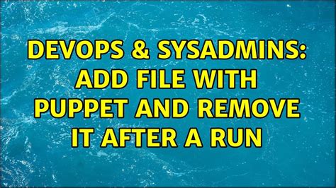 DevOps SysAdmins Add File With Puppet And Remove It After A Run