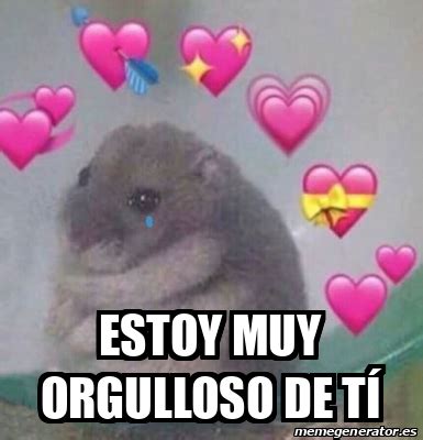 Meme Personalizado ESTOY MUY ORGULLOSO DE TÍ 33125145