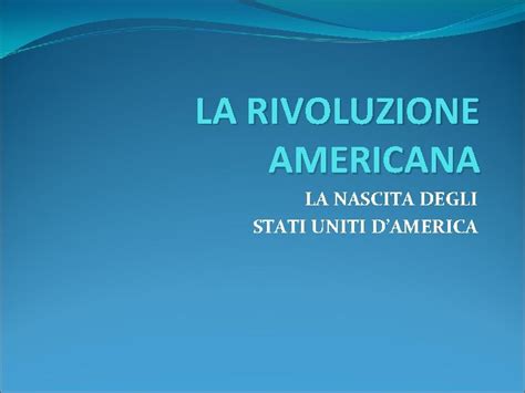 LA RIVOLUZIONE AMERICANA LA NASCITA DEGLI STATI UNITI