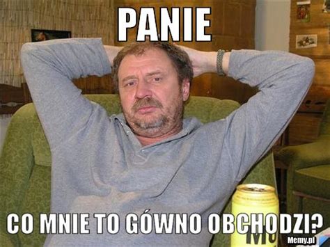 Panie Co Mnie To G Wno Obchodzi Memy Pl