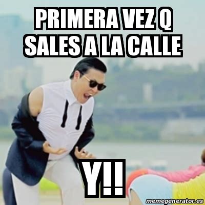 Meme Gangnam Style Primera Vez Q Sales A La Calle Y 24019611