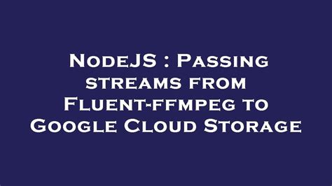 Nodejs Passing Streams From Fluent Ffmpeg To Google Cloud Storage