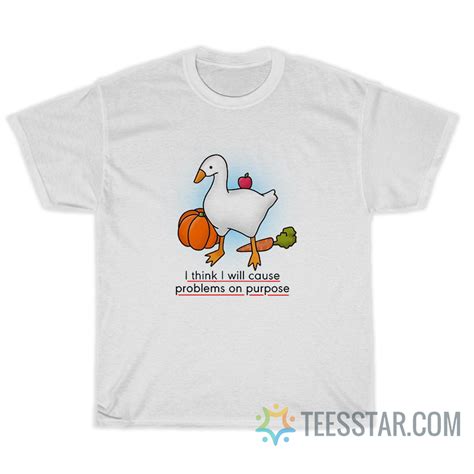 Goose I Think I Will Cause Problems On Purpose T Shirt