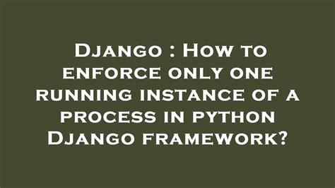 Django How To Enforce Only One Running Instance Of A Process In