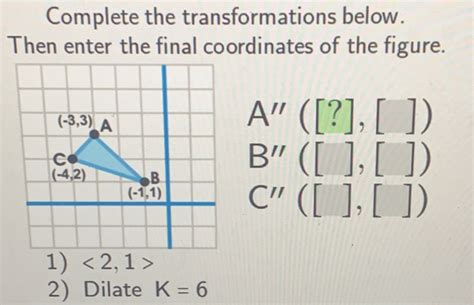 solved complete the transformations below then enter the final coordinates of the figure a