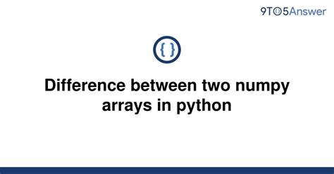 [solved] difference between two numpy arrays in python 9to5answer