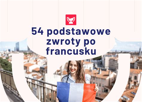 Podstawowe zwroty po francusku lista 54 francuskich wyrażeń
