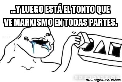 Meme Personalizado Y luego está el tonto que ve marxismo en todas