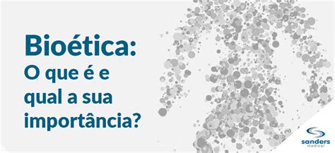 Bioética o que é e qual sua importância Sanders do Brasil