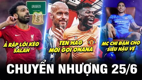 TIN CHUYỂN NHƯỢNG 25 6 Ả RẬP LÔI KÉO SALAH TEN HAG MỜI GỌI ONANA MC