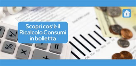 Tutto Quello Che Devi Sapere Sul Ricalcolo Dei Consumi In Bolletta