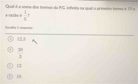 Solved Qual é a soma dos termos da P G infinita na qual o primeiro