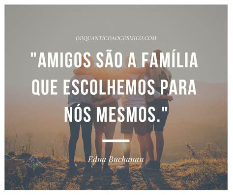 Os Amigos São A Família Que O Coração Escolheu