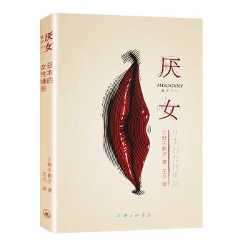 厌女日本的女性嫌恶深刻解剖 男人的厌女症 女人的生之艰难 上野千鹤子 摘要 书评 试读 京东图书