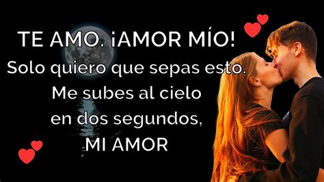 TE AMO AMOR MÍO Solo quiero que sepas esto Me subes al cielo en dos