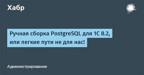 Ручная сборка Postgresql для 1c 82 или легкие пути не для нас Хабр