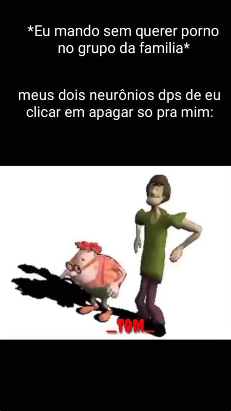Eu mando sem querer porno no grupo da familia meus dois neurônios dps