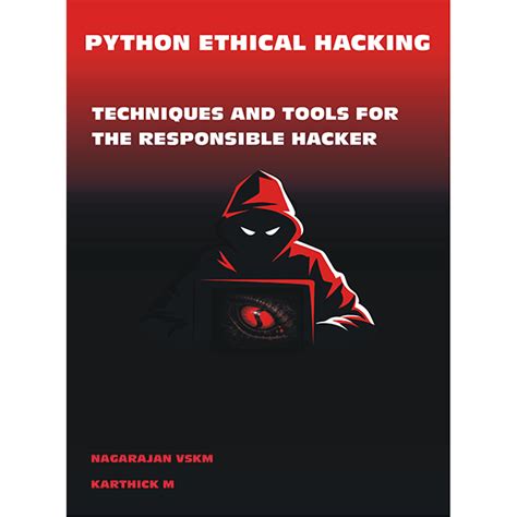 Python Ethical Hacking Techniques And Tools For The Responsible Hacker