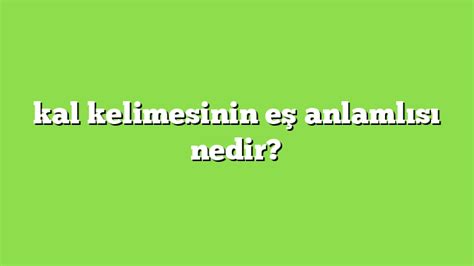 kal kelimesinin eş anlamlısı nedir Anlamı ve örnek cümleler