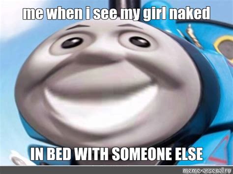 Meme Me When I See My Girl Naked IN BED WITH SOMEONE ELSE All
