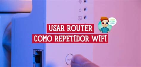 C Mo Usar Un Router Como Repetidor De Wi Fi Blog Redes