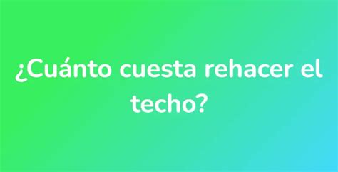 Cuánto cuesta rehacer el techo UnaRespuesta es
