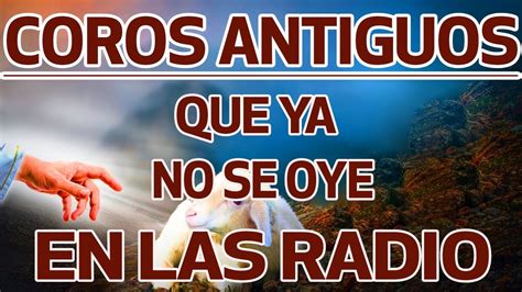 LAS MEJORES COROS CRISTIANOS DE TODOS LOS TIEMPOS COROS ANTIGUOS QUE