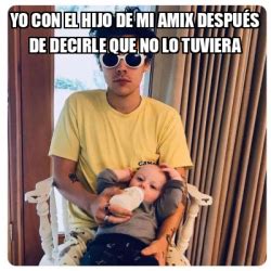Meme Personalizado Yo Con El Hijo De Mi Amix Despu S De Decirle Que