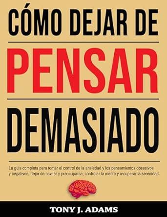 CÓMO DEJAR DE PENSAR DEMASIADO La Guía Completa Para Tomar el Control